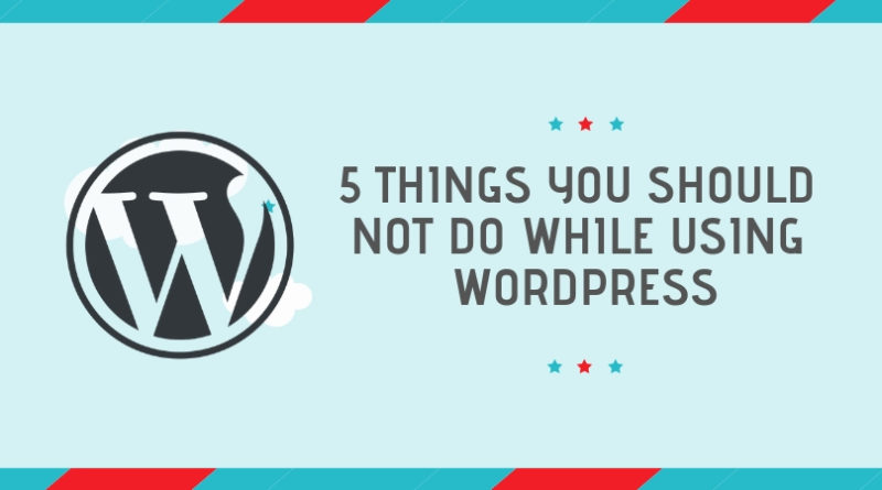 Five Things You Should Not Do When Using Wordpress Tasvir Web Solutions