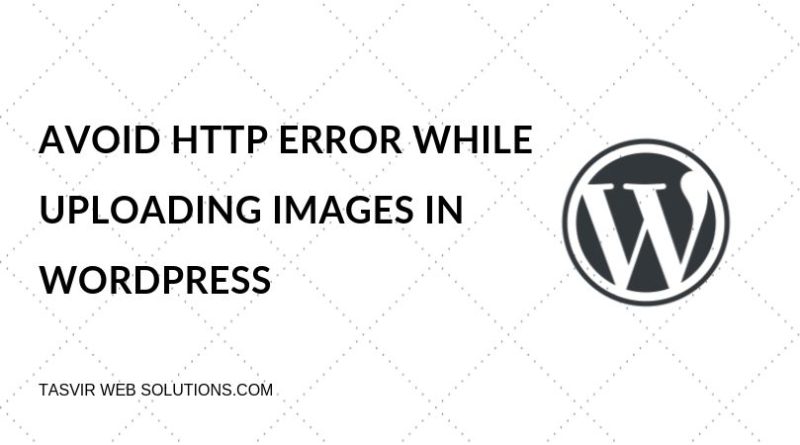 Avoid HTTP Error while uploading images in WordPress - Tasvir Web Solutions